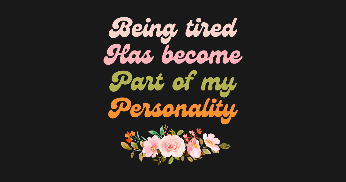 Being Tired Has Become Part Of My Personality - Funny Quote - T-Shirt ...