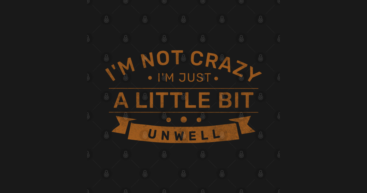 Im not Crazy Im just A Little Unwell - Im Not Crazy - T-Shirt | TeePublic