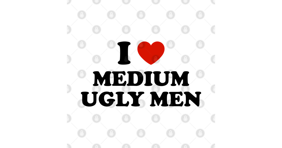 I Love Medium Ugly Men Funny I Heart Medium Ugly Men - I Love Medium ...
