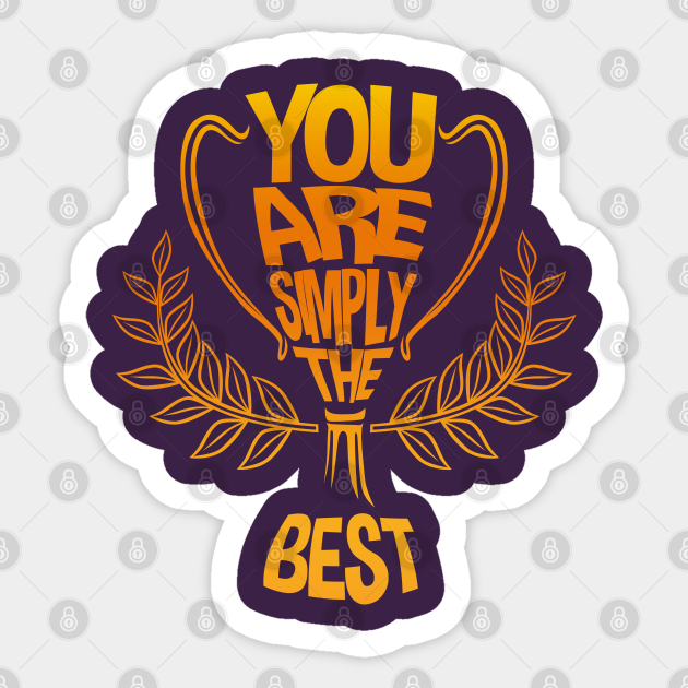 You Are Simply The Best - Youre The Best - Sticker | TeePublic