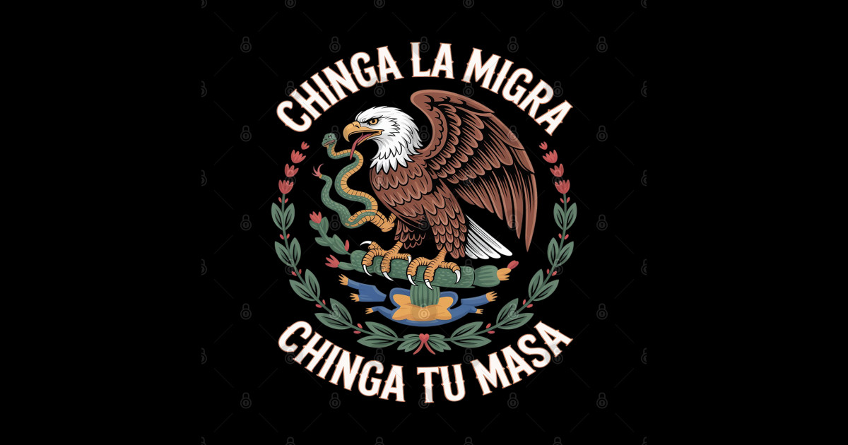 Chinga La Migra Chinga Tu Maga Mexican Immigrant Right - Chinga La Migra Chinga Tu Maga Mexican ...