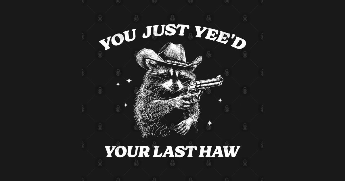 You Just Yee'd Your Last Haw Shirt, Cowboy Racoon Shirt, Meme T Shirt ...