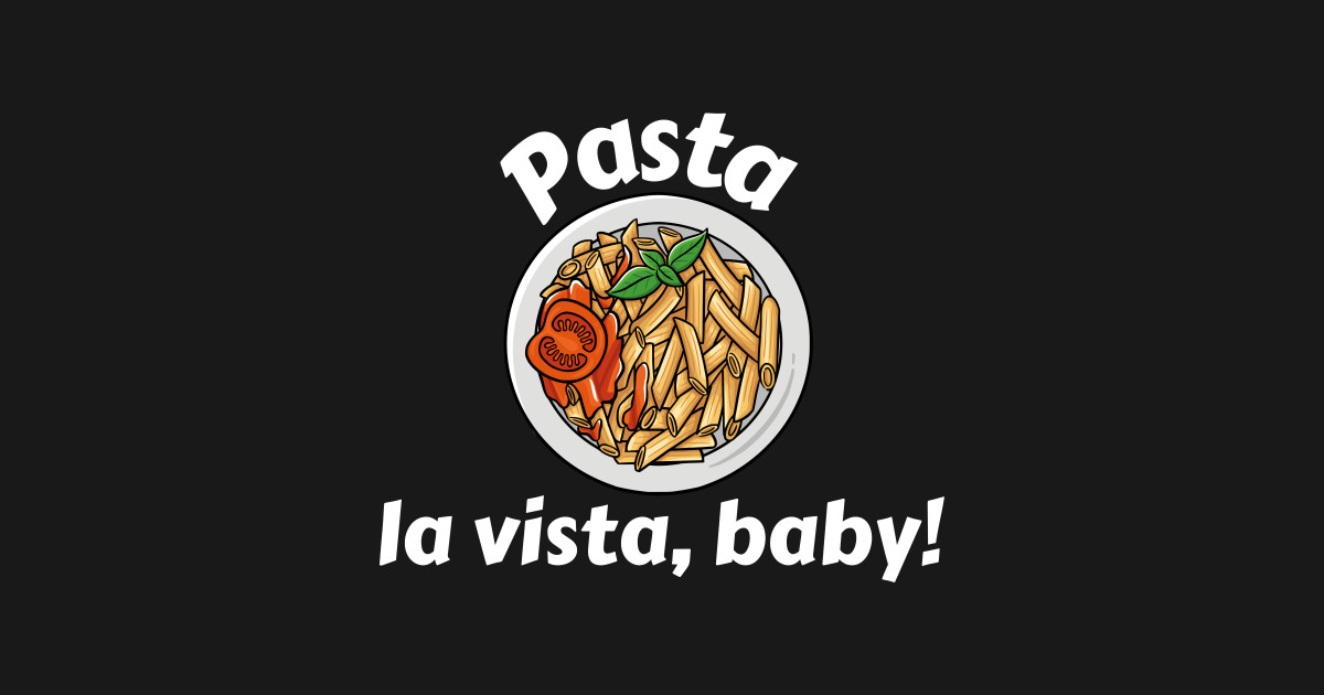 Pasta La Vista Baby | Cute Pasta Pun - Pasta - T-Shirt | TeePublic