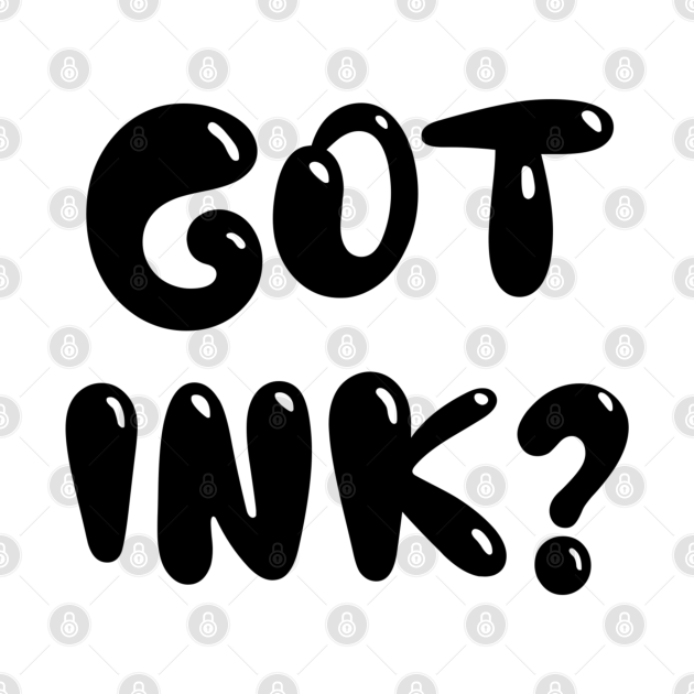 Got Ink? - Ink - T-Shirt | TeePublic