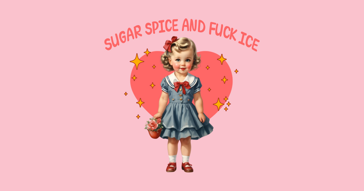 Sugar Spice and Fck ICE Liberal Protest - Fuck Ice - T-Shirt | TeePublic