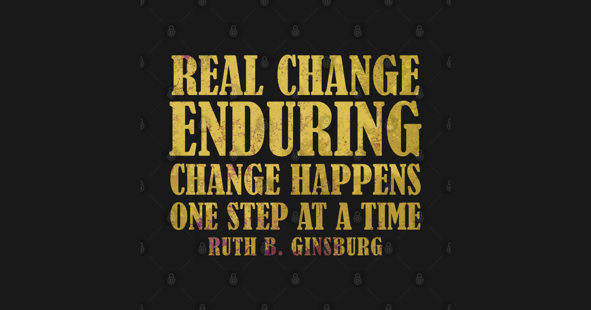 Real Change Enduring Change Happens One Step At A Time - Ruth Bader ...