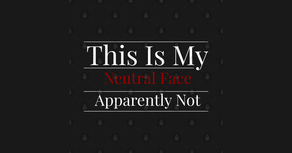 This Is My Neutral Face, Apparently Not - Sarcastic - T-Shirt | TeePublic
