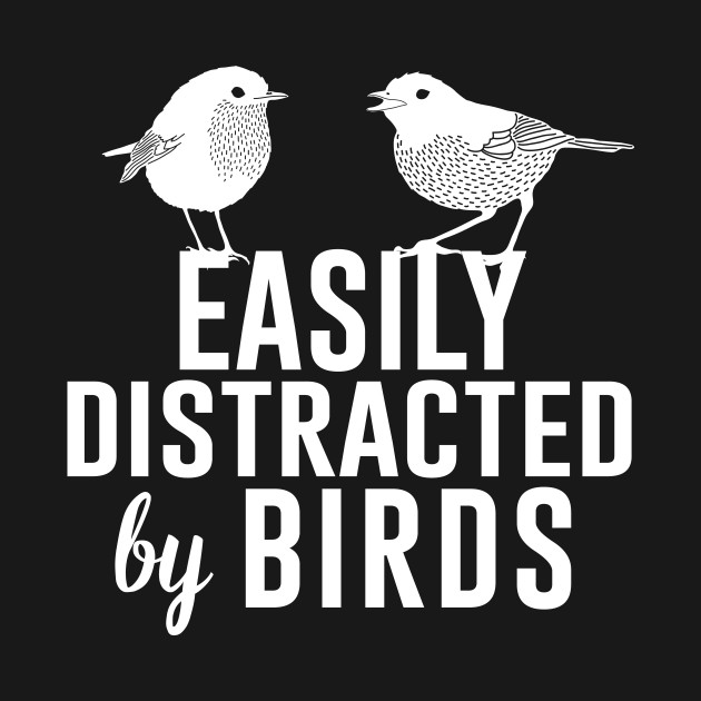 Easily Distracted by Birds Cute - Easily Distracted - T-Shirt | TeePublic