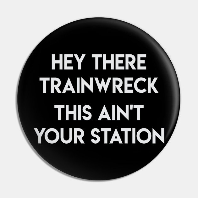 Hey there trainwreck - Trainwreck - Pin | TeePublic