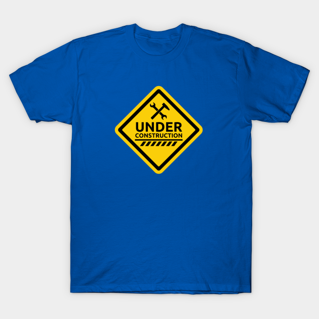 Under Construction - Construction - T-Shirt | TeePublic