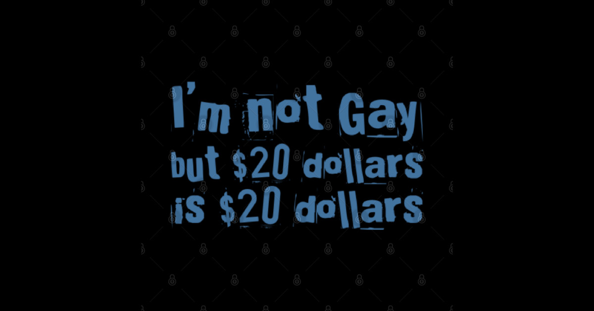 I'M NOT GAY But 20 dollars is 20 dollars - Gay - Sticker | TeePublic