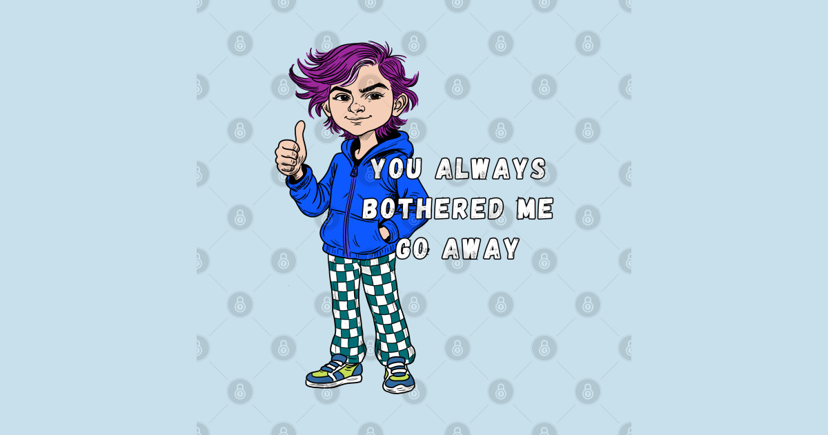 You Always Bothered Me Go Away - Meme - T-Shirt | TeePublic