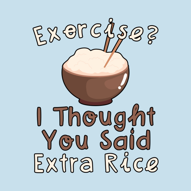 Exercise I Thought You Said Extra Rice - Japanese Foods - T-Shirt ...