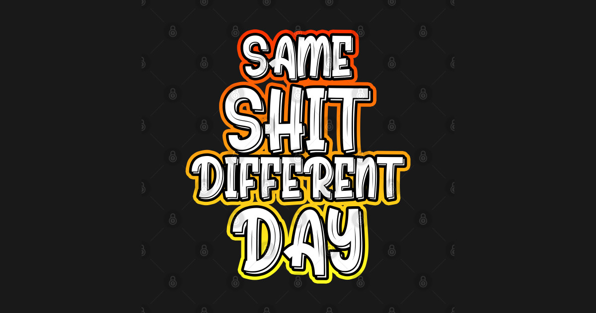 Same Shit Different Day - Same Shit - T-Shirt | TeePublic