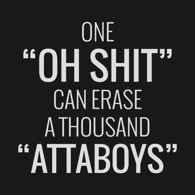 One "Oh Shit' Can Erase A Thousand "Attaboys" - Quote - T-Shirt | TeePublic