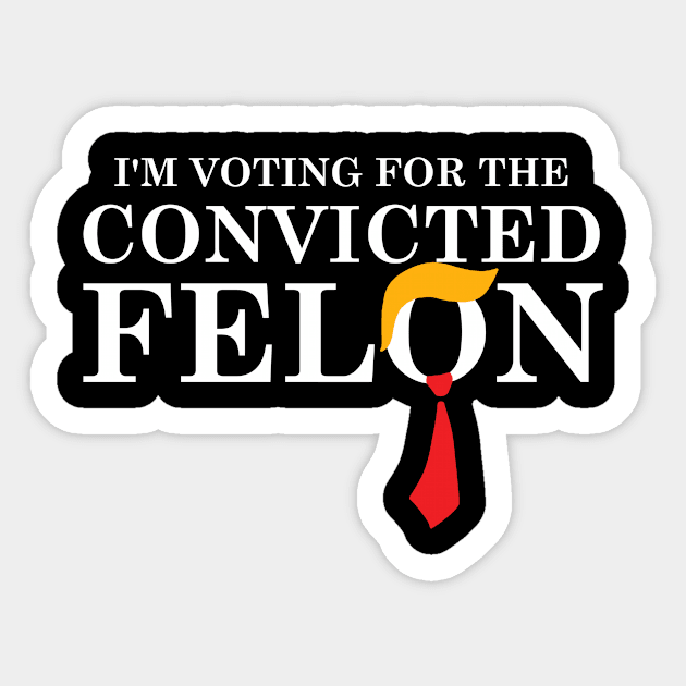 Im Voting Convicted Felon - Im Voting Convicted Felon - Sticker | TeePublic
