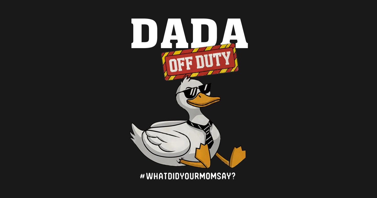 Dada Off Duty What Did Your Mom Say Goose Dad Father's Day - Dada Off ...