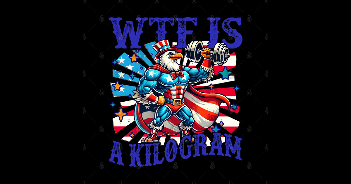 WTF is a Kilogram Funny 4th of July Patriotic Eagle USA - Wtf Is A ...