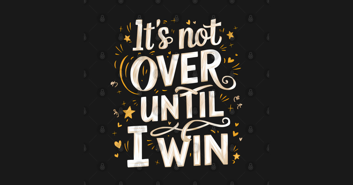 It's Not Over Until I Win. - Inspirational Quote - T-Shirt | TeePublic