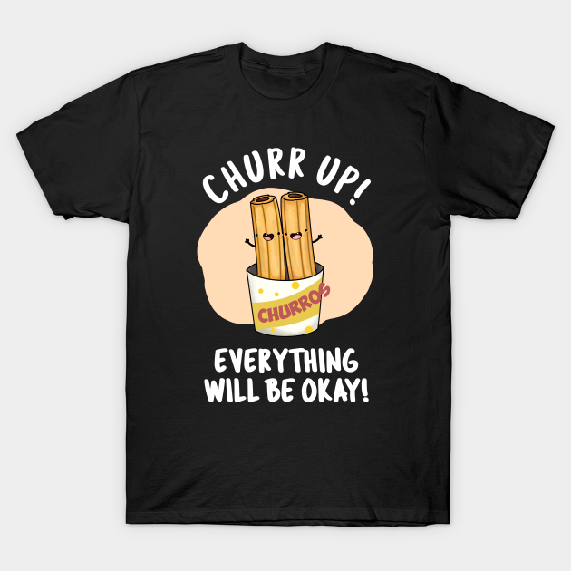 Churr Up Everything Will Be Okay Funny Churros Pun - Churros Pun - T ...