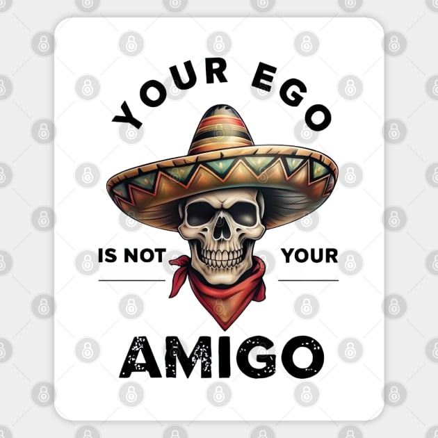 Your Ego Is Not Your Amigo Skull Design - Your Ego Is Not Your Amigo ...
