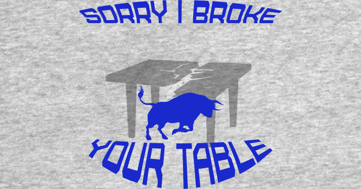 Sorry i broke your table - Sorry - T-Shirt | TeePublic