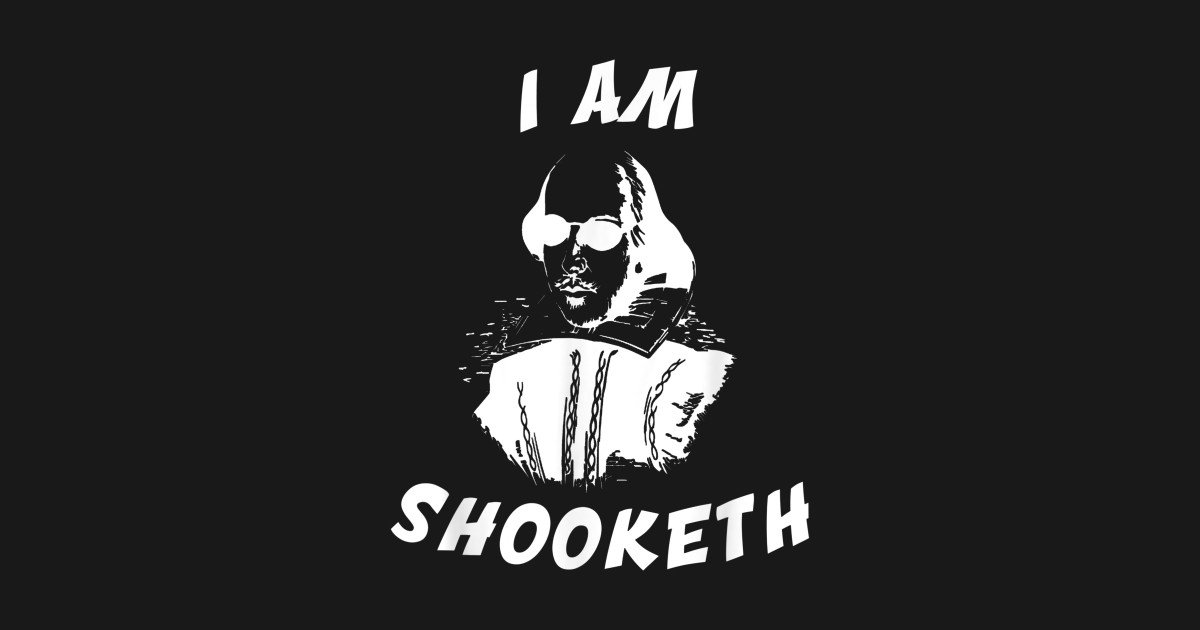 I Am Shooketh Shakespeare - I Am Shooketh Shakespeare - T-Shirt | TeePublic