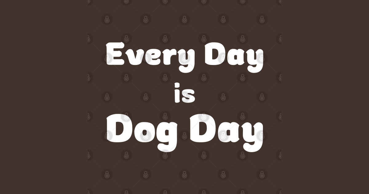 Every Day Is Dog Day - Every Day Is Dog Day - T-Shirt | TeePublic