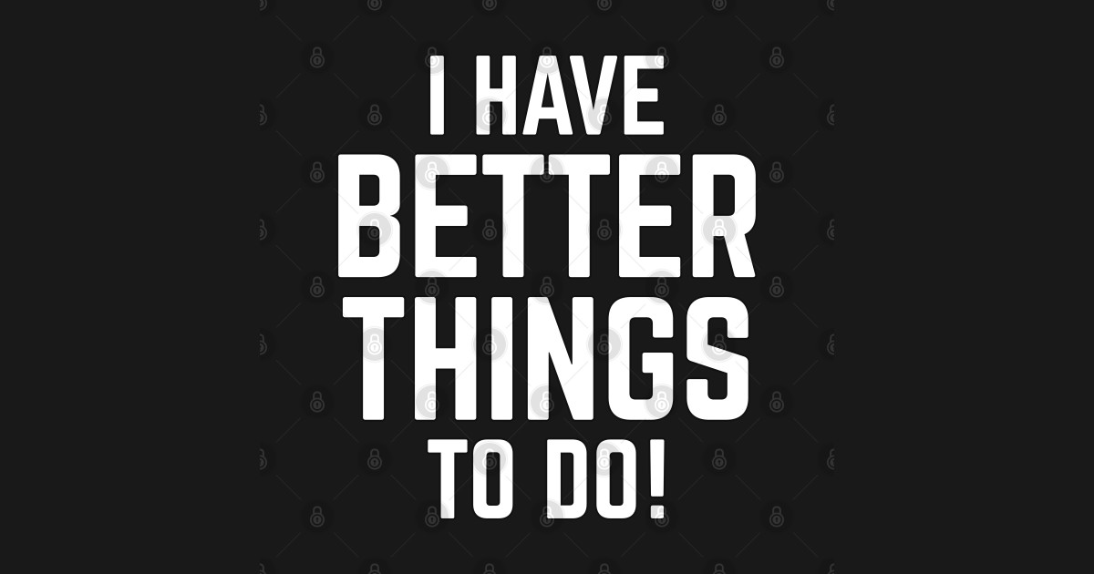 Saying - I Have Better Things To Do - dark - Saying I Have Better ... Saying - I Have Better Things To Do - dark - Saying I Have Better ...