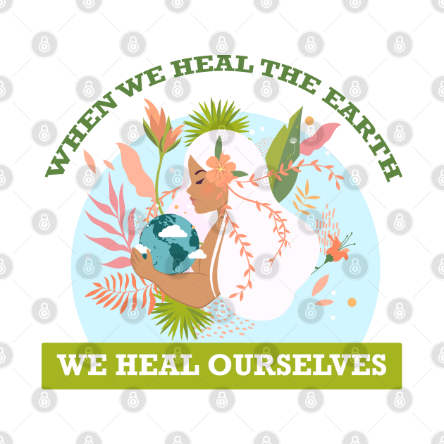 When We Heal The Earth... We Heal Ourselves - Heal The Earth - T-Shirt ...