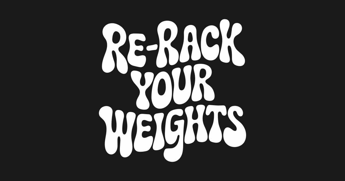 Re-Rack Your Weights Gym Etiquette Lifting Humor - Re Rack Your Weights ...