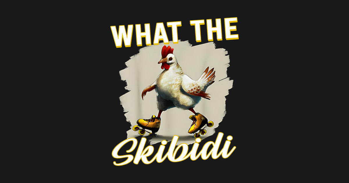 What The Skibidi Funny Meme Chicken Saying Humor Sarcastic - What The ...