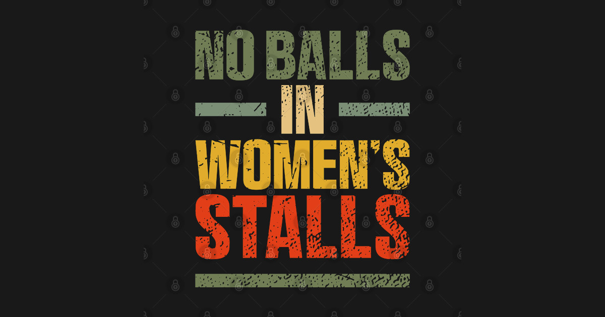 No Balls In Women’s Stalls - Womens Rights - T-Shirt | TeePublic