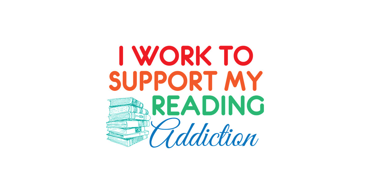I Work To Support My Reading Addiction for book lovers - I Work To ...