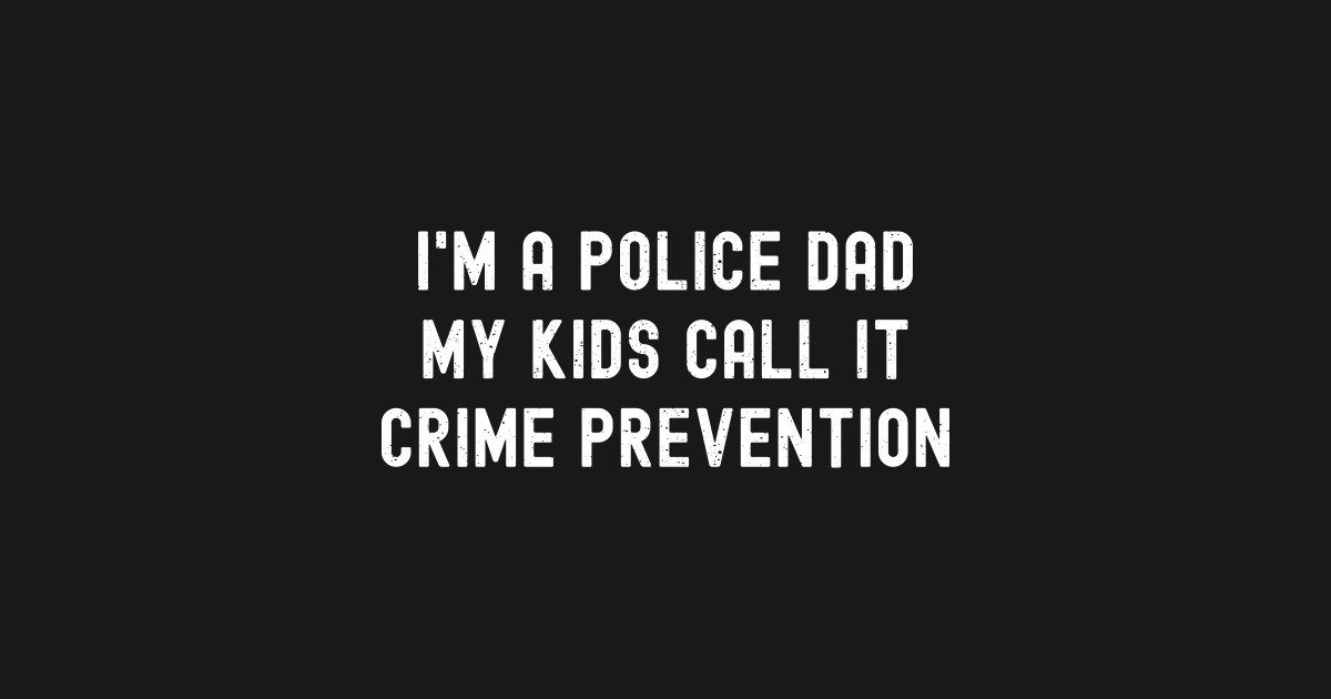 I'm a Police Dad – My Kids Call It 'Crime Prevention' - Police Dad - T ...