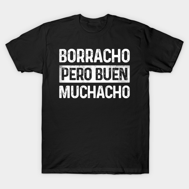 Borracho Pero Buen Muchacho - Borracho Pero Buen Muchacho - T-Shirt ...