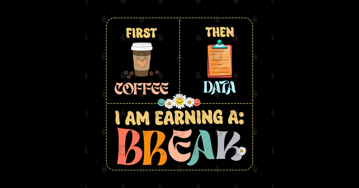 First Coffee Then Data I'am Earning A Break Teacher Coffee Education ...