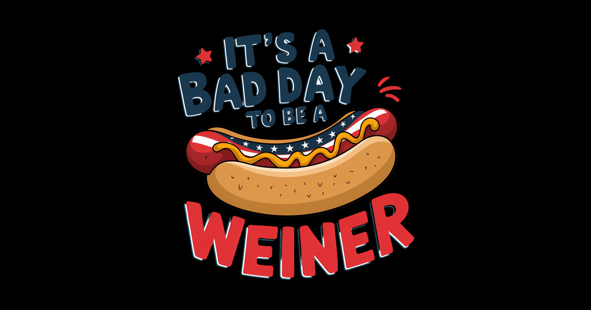 Its a Bad Day To Be a Weiner 4th Of July Independence Day - Its A Bad ...