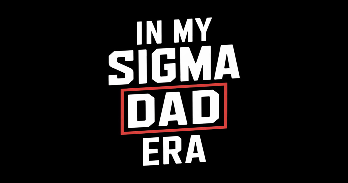 In My Sigma Dad Era Meme Alpha Male Sigma Daddy Father - In My Sigma ...
