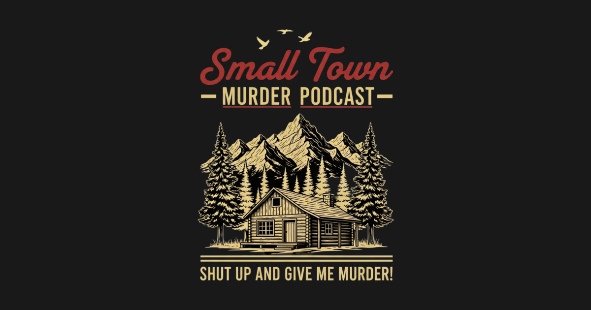 Small Town MURDER PODCAST Shut Up And Give Me MURDER! Cabin Woodsman ...
