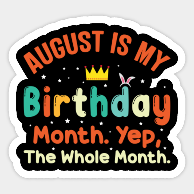 August Is My Birthday Month - August Birthday Gift - Sticker | TeePublic