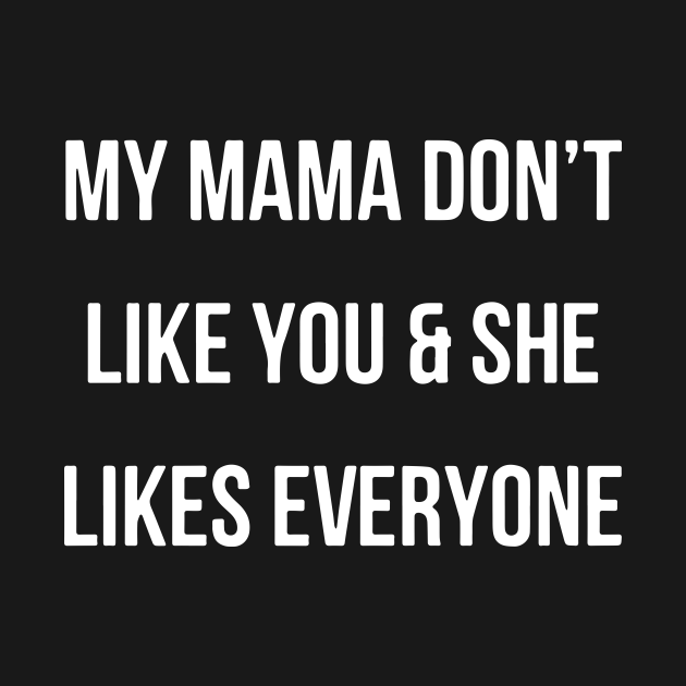 My Mama Dont Like You And She Likes Everyone Mama Mom T Shirt
