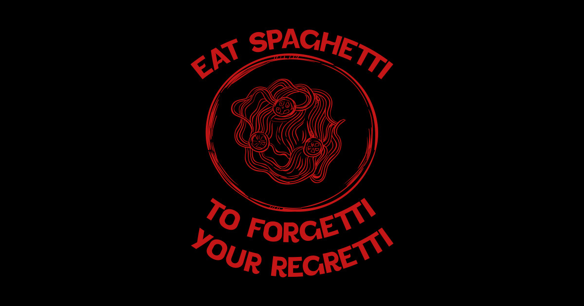 Eat Spaghetti To Forgetti Your Regretti - Eat Spaghetti To Forgetti ...