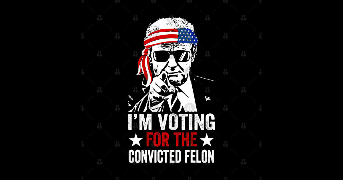 I'm Voting For The Convicted Felon Funny Trump 2024 - Im Voting For The ...