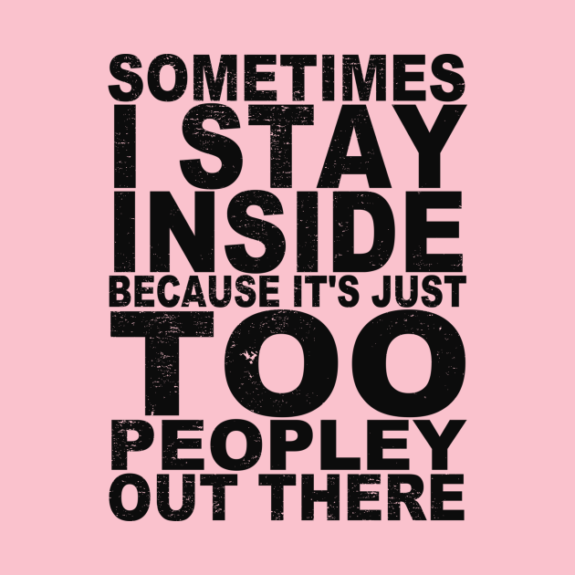 Sometimes I Stay Inside Because Its Just Too Peopley Out there - Gift ...