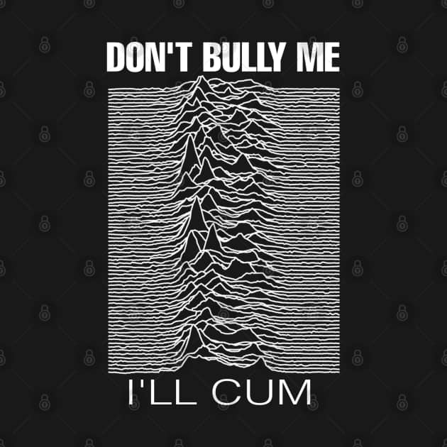 Dont Bully Me Ill Cum Dont Bully Me Ill Cum T Shirt Teepublic