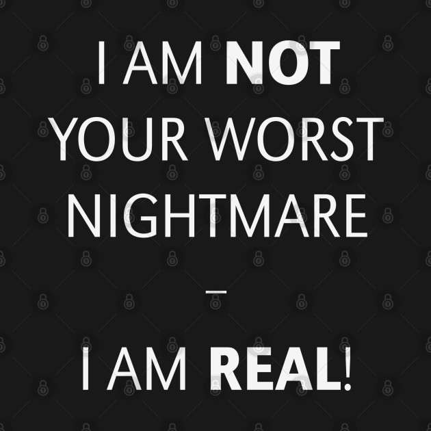 I am not your worst nightmare – I am real! (White) - Psycho - T-Shirt ...