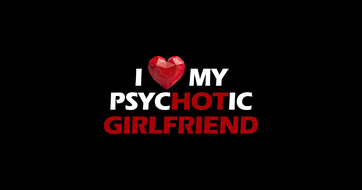 I love my psychotic girlfriend white letters - I Love My Girlfriend ...