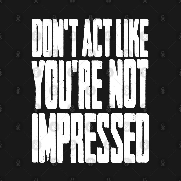 DON'T ACT LIKE YOU'RE NOT IMPRESSED - Anchorman - T-Shirt | TeePublic