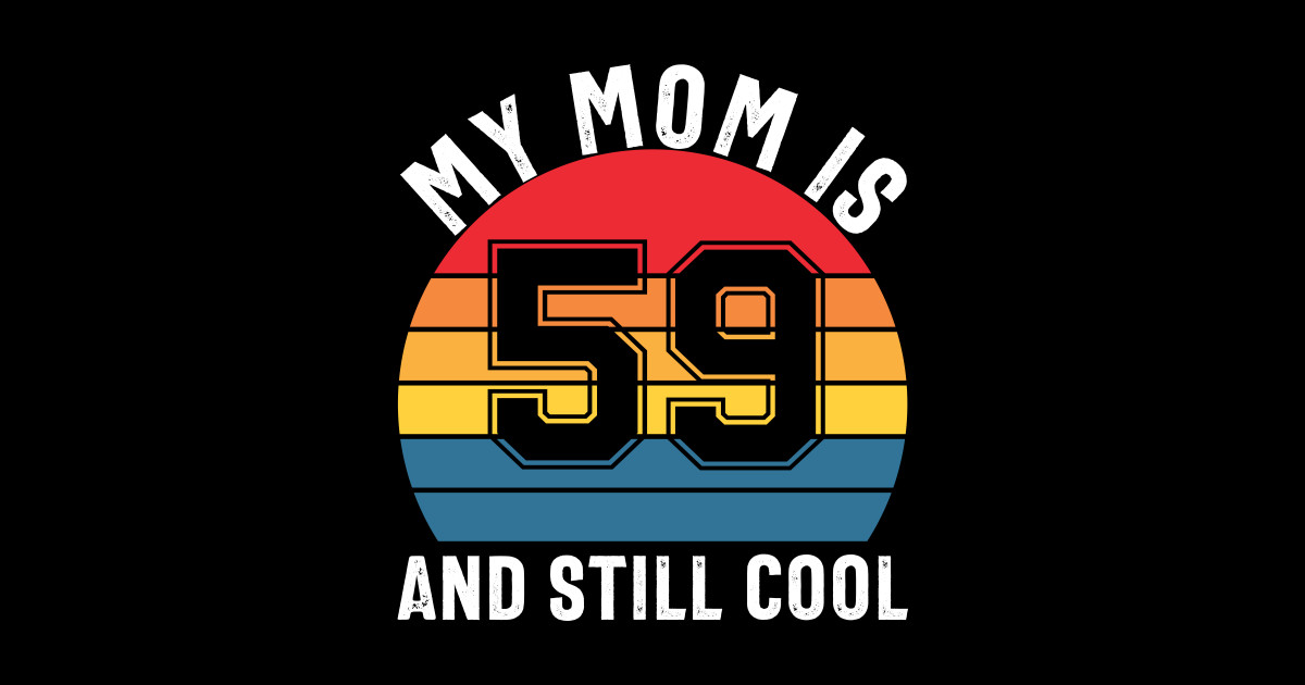 My Mom Is 59 And Still Cool, 59th Retro Birthday Mom Mommy - My Mom Is ...